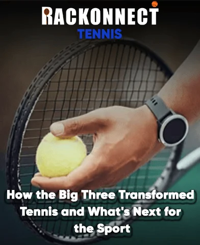 The End of an Era: How the Big Three Transformed Tennis | Rackonnect Blog